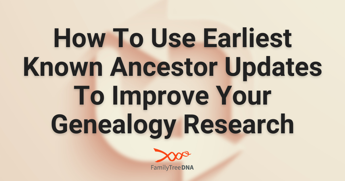 How To Use Earliest Known Ancestor Updates To Improve Your Genealogy ...